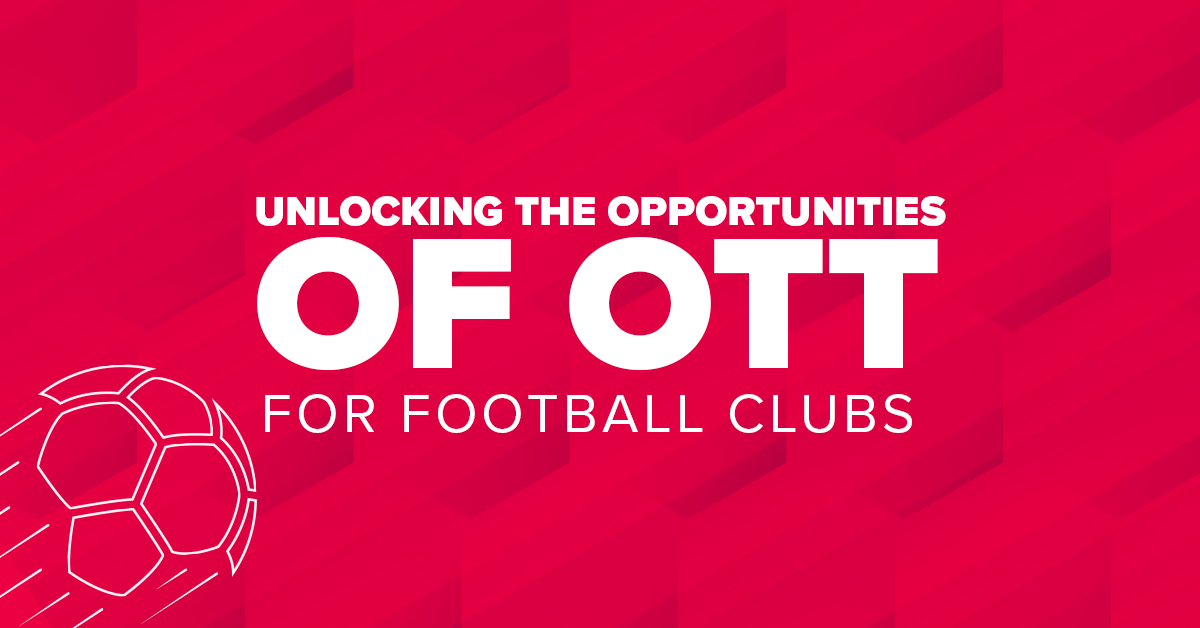 Unlocking the Opportunities of OTT for Football Clubs | FX Digital